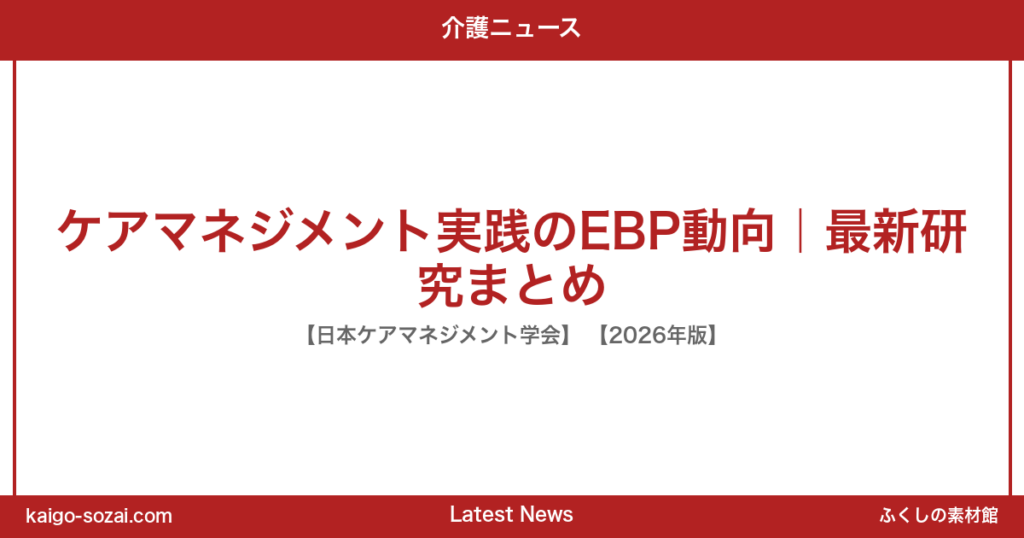 【日本ケアマネジメント学会】ケアマネジメント実践のEBP動向｜最新研究まとめ【2026年版】 - ふくしの素材館