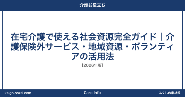 在宅介護で使える社会資源完全ガイド｜介護保険外サービス・地域資源・ボランティアの活用法【2026年版】 - ふくしの素材館